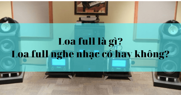 Loa full là gì? Loa full nghe nhạc có hay không? - META.vn