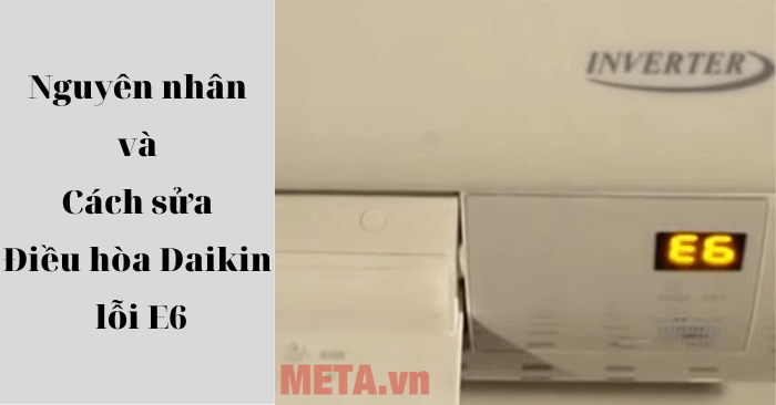 Điều hòa, máy lạnh Daikin lỗi E6: Nguyên nhân và cách sửa - META.vn