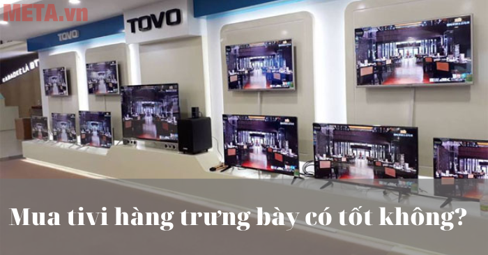 Mua tivi hàng trưng bày có tốt không? Khi mua cần lưu ý những gì?
