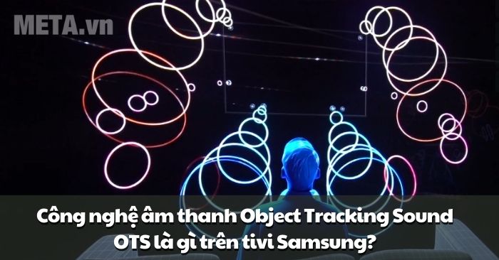 Công nghệ âm thanh Object Tracking Sound OTS là gì trên tivi Samsung?
