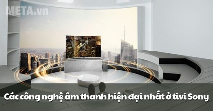 Các công nghệ âm thanh hiện đại nhất ở tivi Sony - META.vn