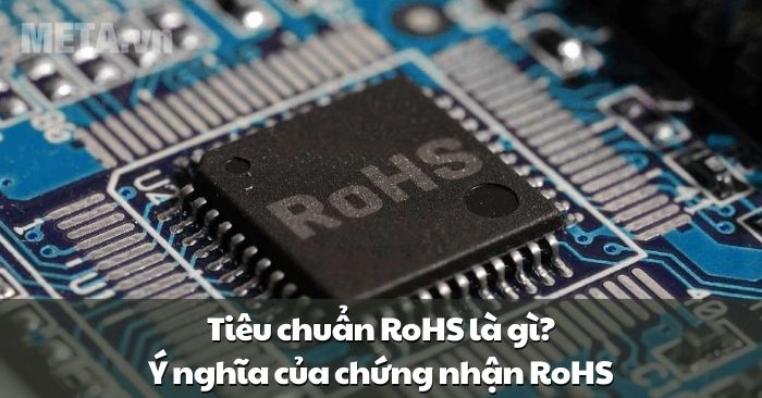 Tiêu chuẩn RoHS là gì? Ý nghĩa của chứng nhận RoHS - META.vn