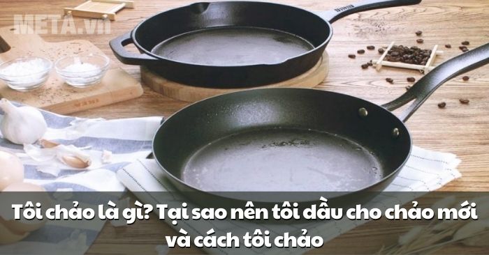Tôi chảo là gì? Tại sao nên tôi dầu cho chảo mới và cách tôi chảo