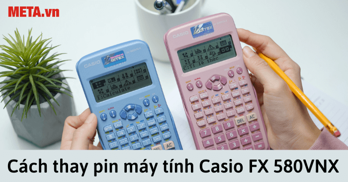 Hướng dẫn cách thay pin máy tính Casio FX 580VNX chi tiết - META.vn