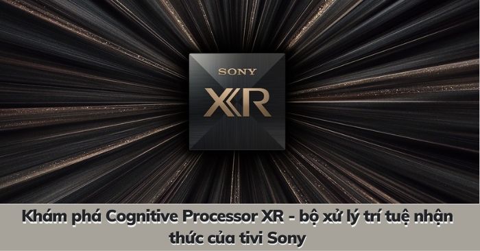 Khám phá Cognitive Processor XR - bộ xử lý trí tuệ nhận thức của tivi Sony