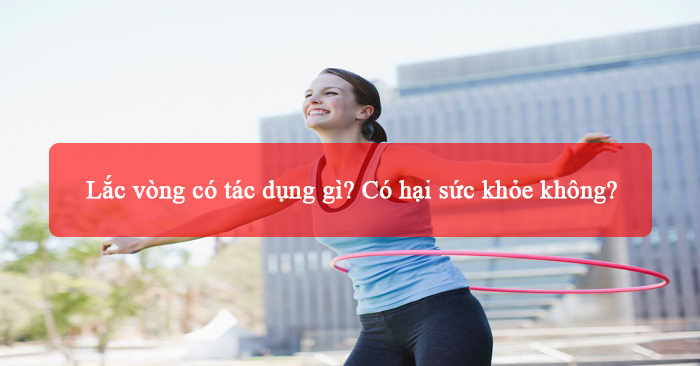 Lắc vòng có tác dụng gì? Có hại sức khỏe không? - META.vn