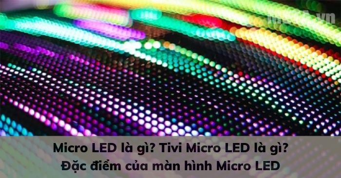 Micro LED là gì? Tivi Micro LED là gì? Đặc điểm của màn hình Micro LED