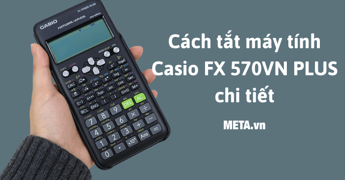 Cách tắt máy tính Casio FX 570VN PLUS chi tiết, đúng cách - META.vn