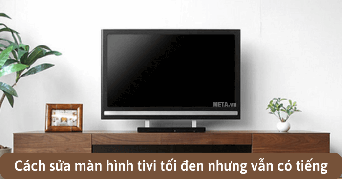 Cách sửa màn hình tivi tối đen nhưng vẫn có tiếng - META.vn