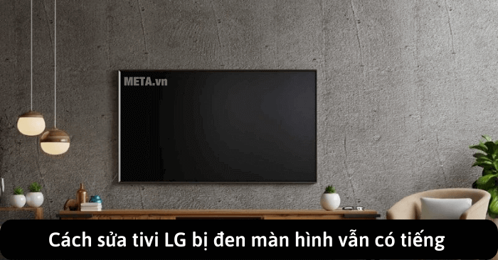 Cách sửa tivi LG bị đen màn hình vẫn có tiếng - META.vn