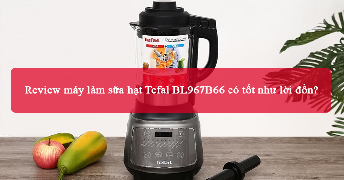 Review Máy Làm Sữa Hạt Tefal Bl967b66 Có Tốt Như Lời đồn Meta Vn
