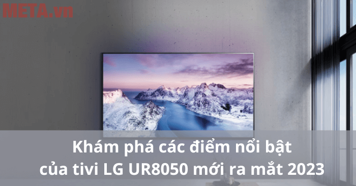 Khám phá các điểm nổi bật của tivi LG UR8050 mới ra mắt 2023