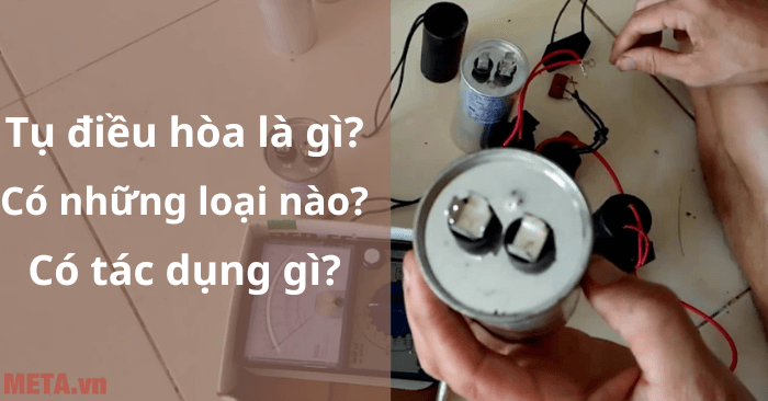Tụ điều hòa là gì? Có những loại nào? Có tác dụng gì? - META.vn