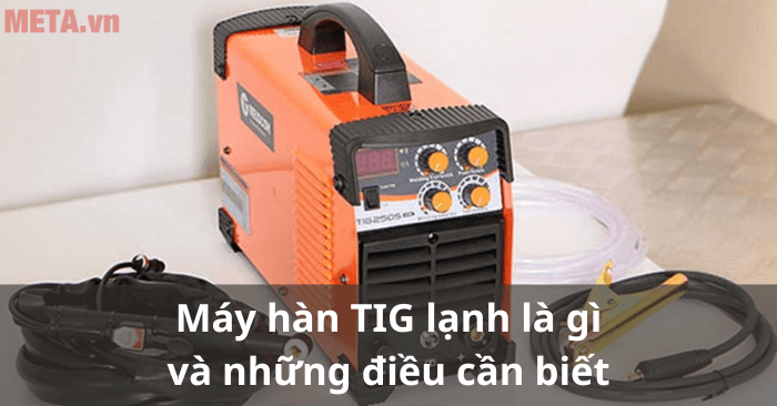 Máy hàn TIG lạnh là gì và những điều cần biết - META.vn