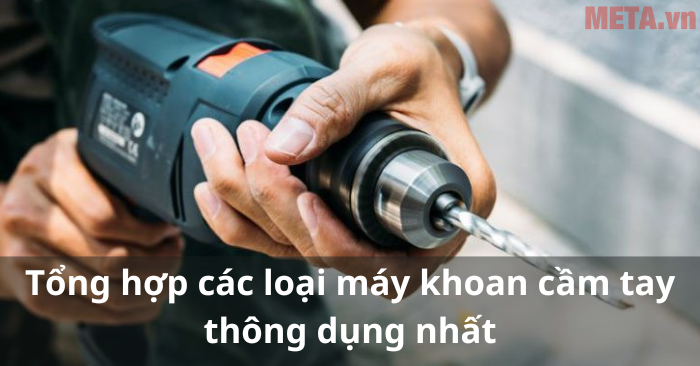 Tổng hợp các loại máy khoan cầm tay thông dụng nhất - META.vn