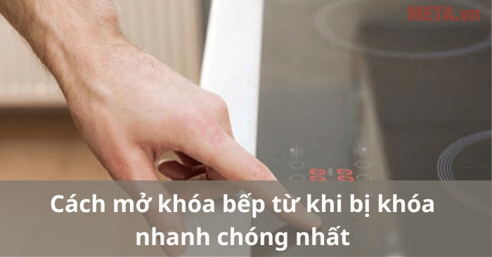 Cách mở khóa bếp từ khi bị khóa nhanh chóng nhất - META.vn