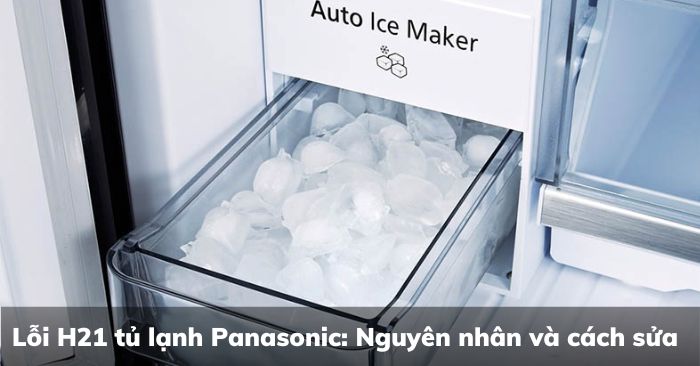 Lỗi H21 tủ lạnh Panasonic: Nguyên nhân và cách sửa - META.vn