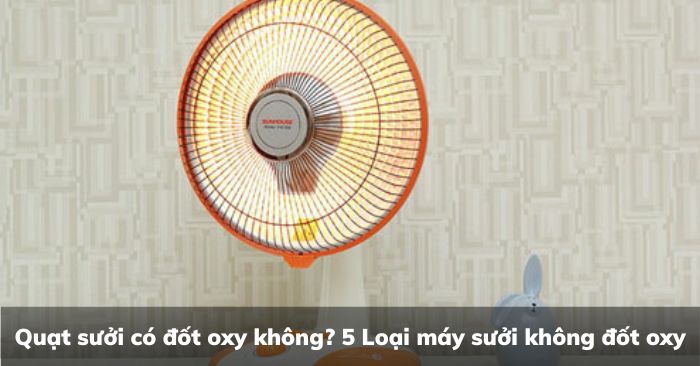 Quạt sưởi có đốt oxy không? 5 Loại máy sưởi không đốt oxy - META.vn